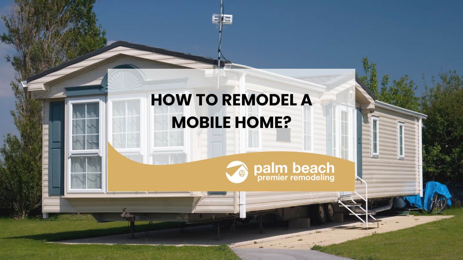 How To Remodel A Mobile Home - Palm Beach Premier Remodeling